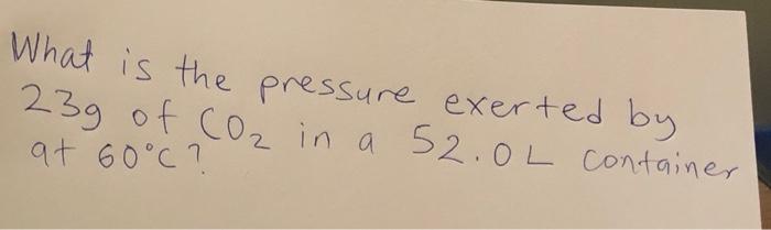 Solved What is the pressure exerted by 23 g of CO2 in a 52.0 | Chegg.com