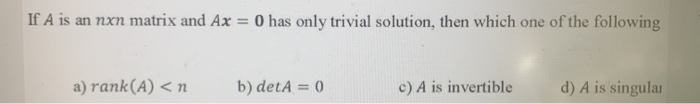 Solved If A is an nxn matrix and Ax = 0 has only trivial | Chegg.com