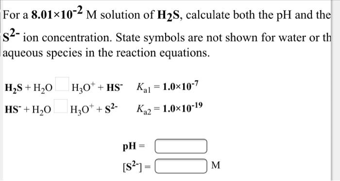 Solved For a 8.01x10-2 M solution of H2S, calculate both the | Chegg.com