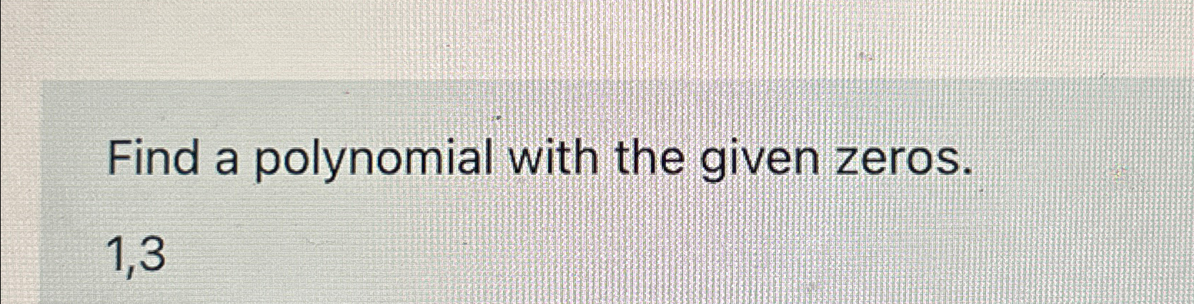 Solved Find a polynomial with the given zeros.1,3 | Chegg.com