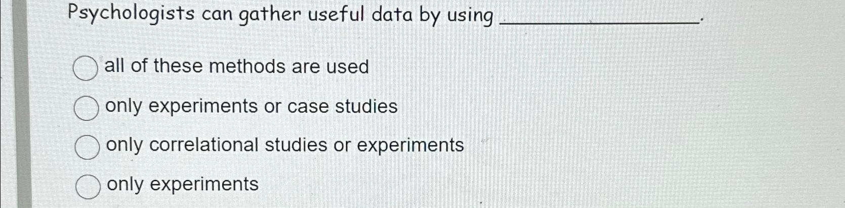 Solved Psychologists can gather useful data by using.all of | Chegg.com