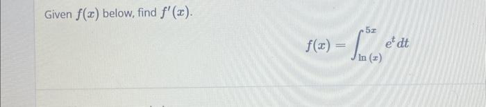 Solved Given f(x) below, find f′(x). f(x)=∫ln(x)5xetdt | Chegg.com