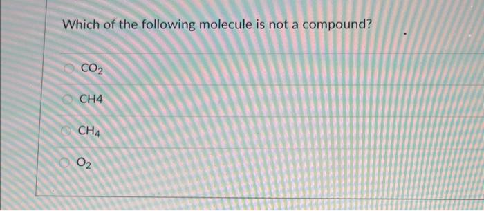 Solved Which of the following molecule is not a compound? | Chegg.com