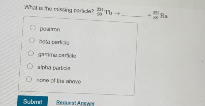 Solved What is the missing particle? 231 Th → 90 + 227 Ra | Chegg.com