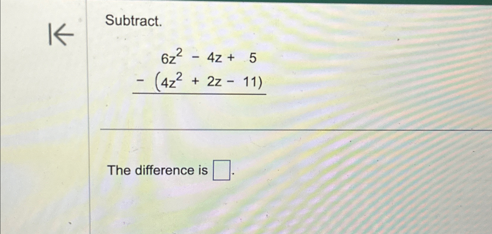 Solved Subtract.6z2-4z+5-(4z2+2z-11)The difference is | Chegg.com
