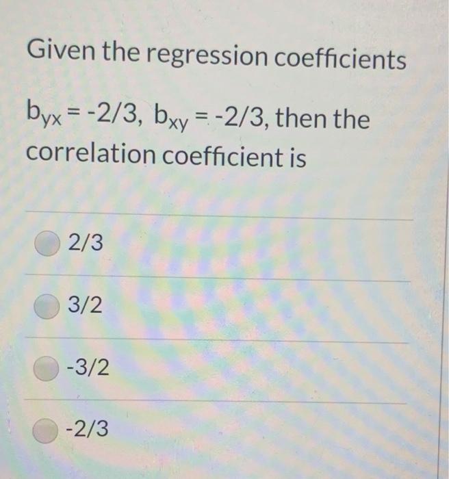 Solved Given the regression coefficients byx = -2/3, bxy = | Chegg.com