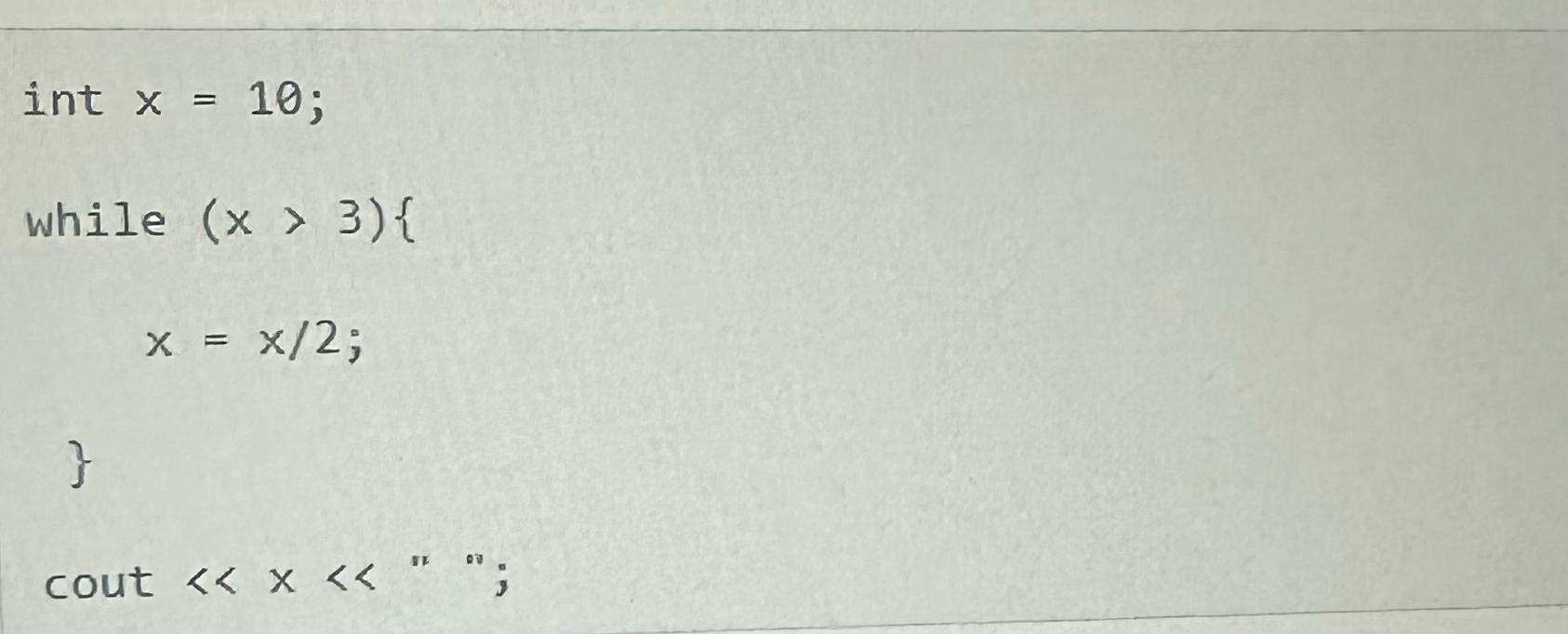 Solved int x = 10;while (x > 3) {x = ﻿x/2;}cout