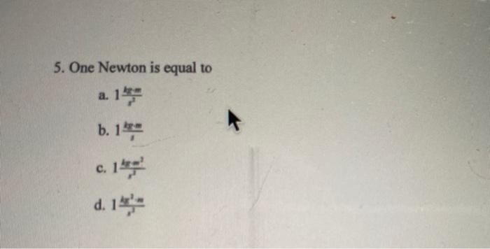 Solved 5. One Newton is equal to a. 1r218m b. 1skrm c. | Chegg.com
