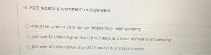 Solved In 2020 federal government outlays were about the | Chegg.com