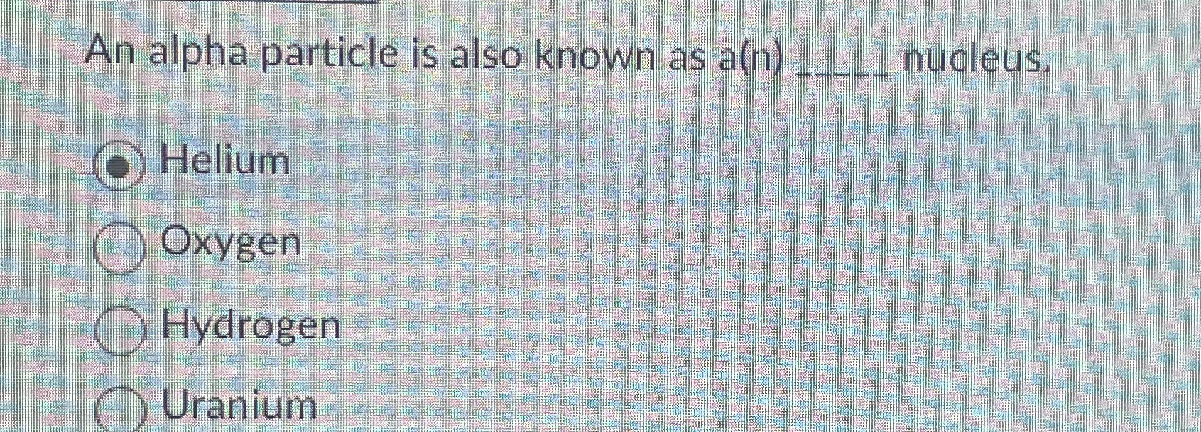 Solved An alpha particle is also known as a(n) q, | Chegg.com