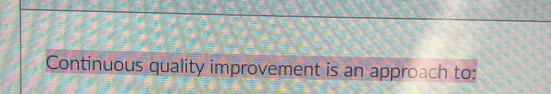 Solved Continuous quality improvement is an approach to: | Chegg.com