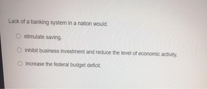 Solved Lack of a banking system in a nation would stimulate | Chegg.com