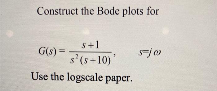 Solved Construct the Bode plots for G(s)=s2(s+10)s+1,s=jω | Chegg.com