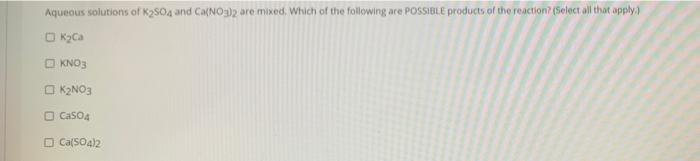 Solved Aqueous solutions of K2SO4 and Ca(NO3)2 are mixed. | Chegg.com