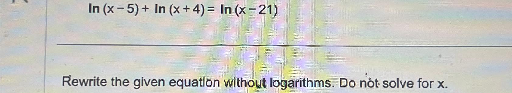 Solved ln(x-5)+ln(x+4)=ln(x-21)Rewrite the given equation | Chegg.com