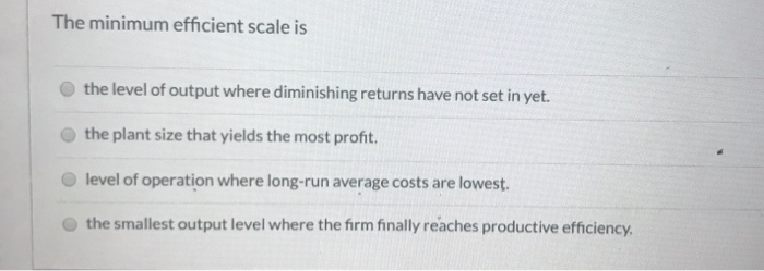 Solved The minimum efficient scale is the level of output | Chegg.com