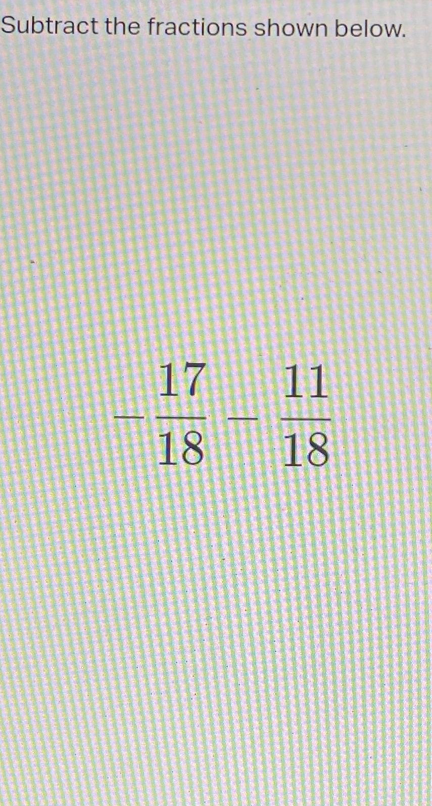 Solved Subtract the fractions shown below-1718-1118 | Chegg.com