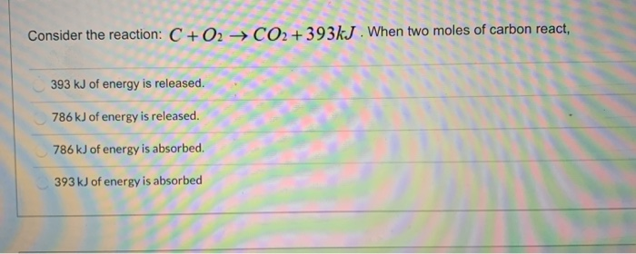 Solved Consider the reaction: C + O2 → CO2 + 393kJ . When | Chegg.com
