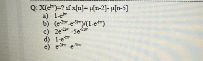 Solved Q:X(eiπ)=? if x[n]=μ[n−2]−μ[n−5] a) 1−eiπ b) | Chegg.com