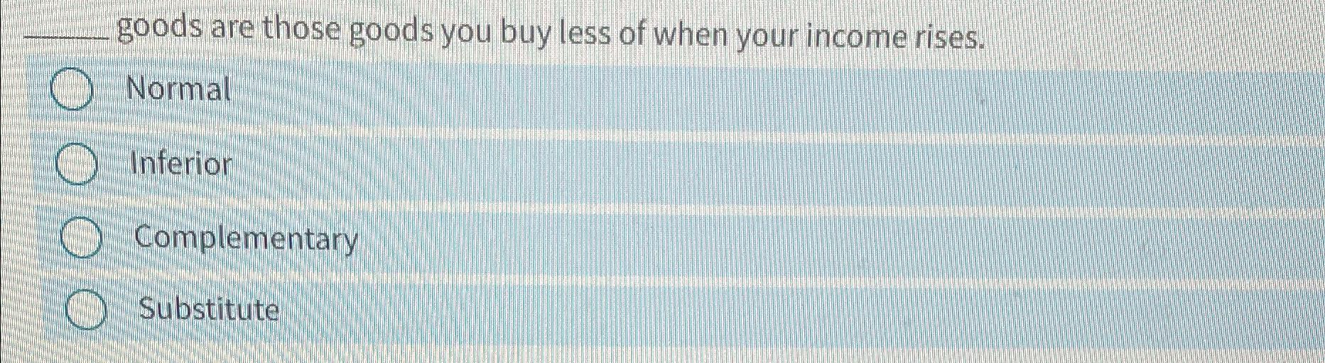 Solved goods are those goods you buy less of when your | Chegg.com