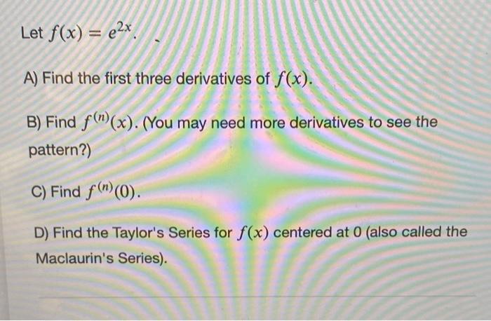 Solved Let f(x) = e2x A) Find the first three derivatives of | Chegg.com