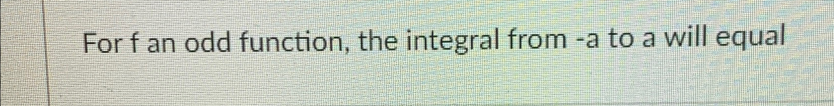 Solved For f ﻿an odd function, the integral from - ﻿a to a | Chegg.com