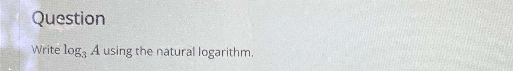 Solved QuestionWrite log3A using the natural logarithm. | Chegg.com