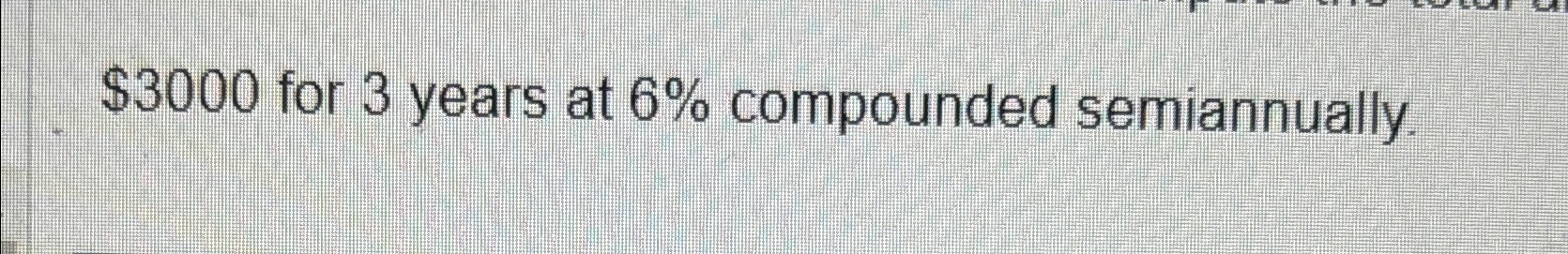 Solved $3000 ﻿for 3 ﻿years at 6% ﻿compounded semiannually. | Chegg.com