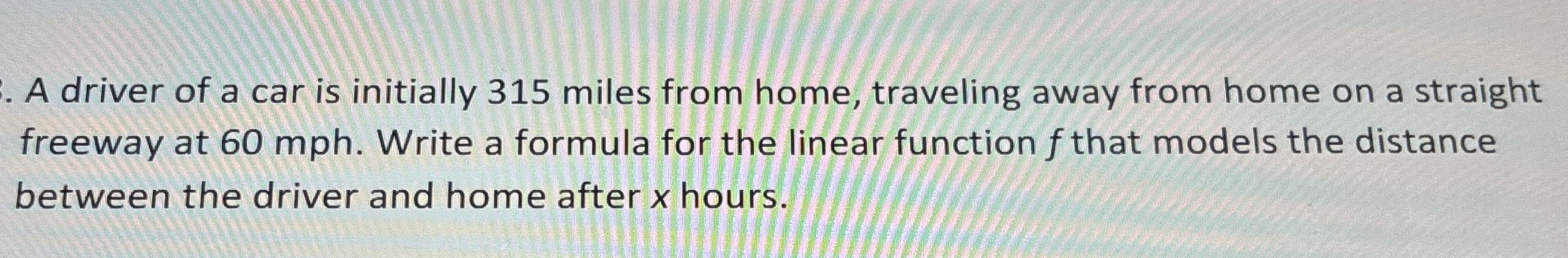 Solved A driver of a car is initially 315 ﻿miles from home, | Chegg.com