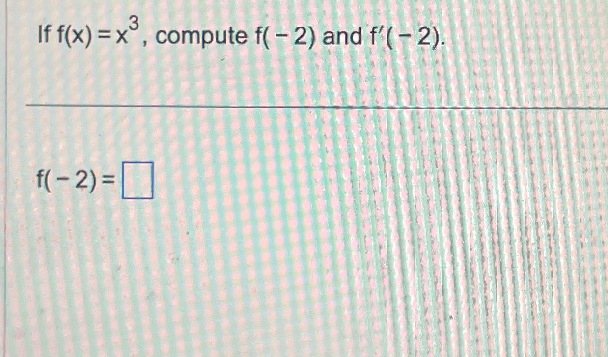 Solved If f(x)=x3, ﻿compute f(-2) ﻿and f'(-2).f(-2)= | Chegg.com