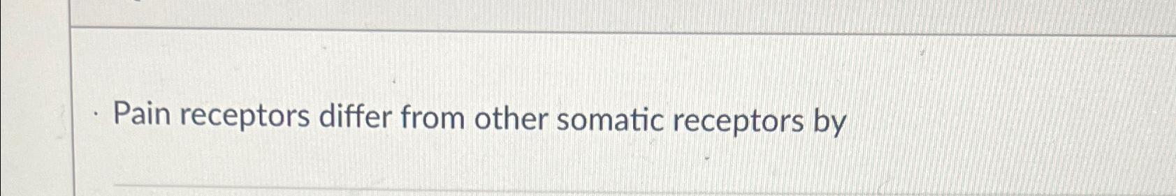 Solved Pain receptors differ from other somatic receptors by | Chegg.com