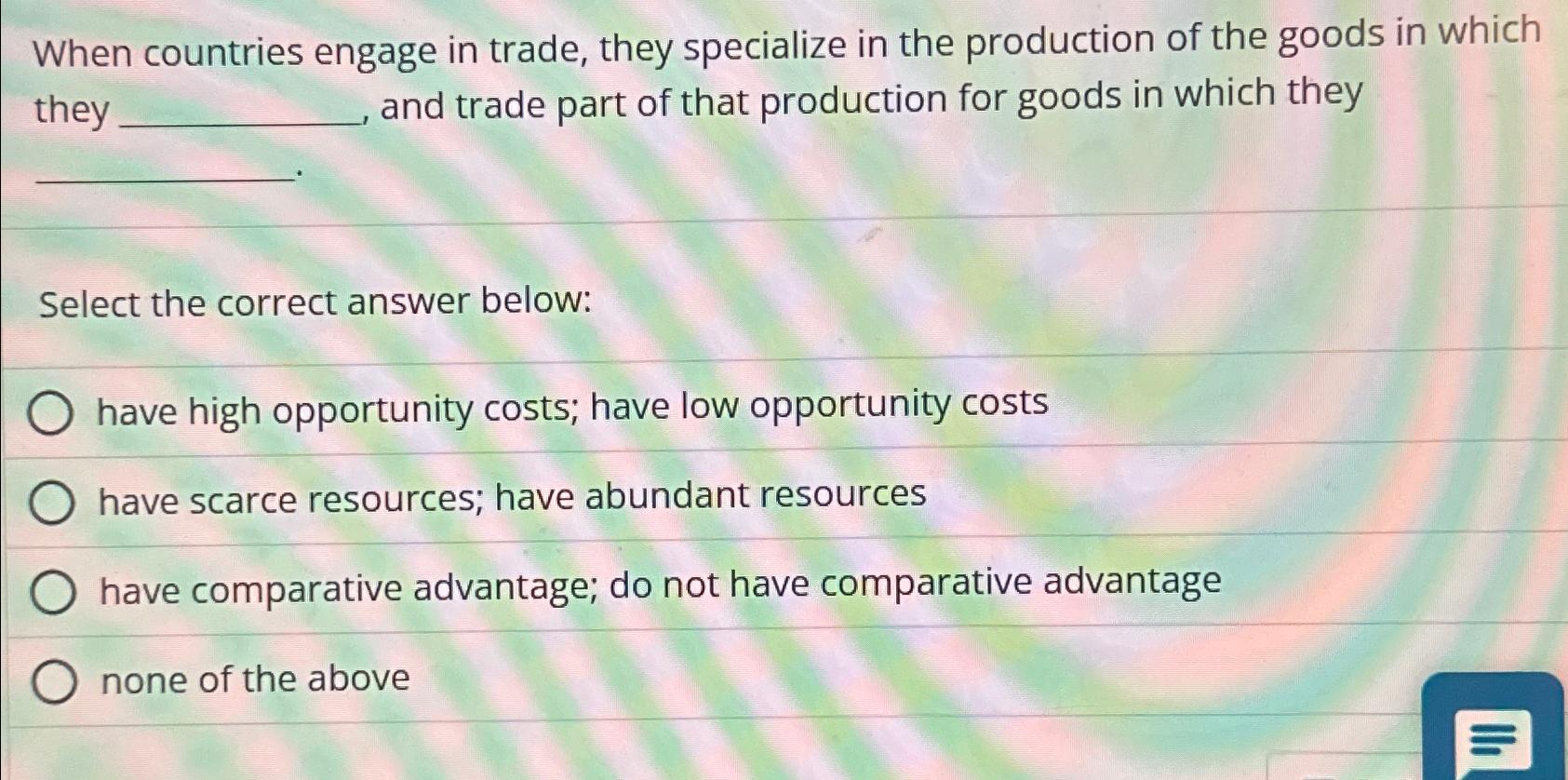 Solved When countries engage in trade, they specialize in | Chegg.com
