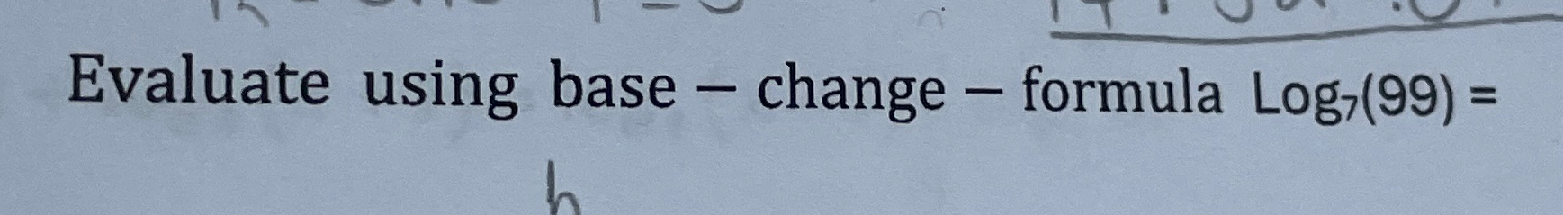 Solved Evaluate using base - ﻿change - ﻿formula log7(99)= | Chegg.com