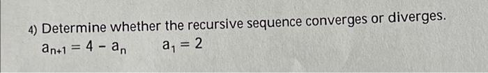 Solved 4) Determine whether the recursive sequence converges | Chegg.com