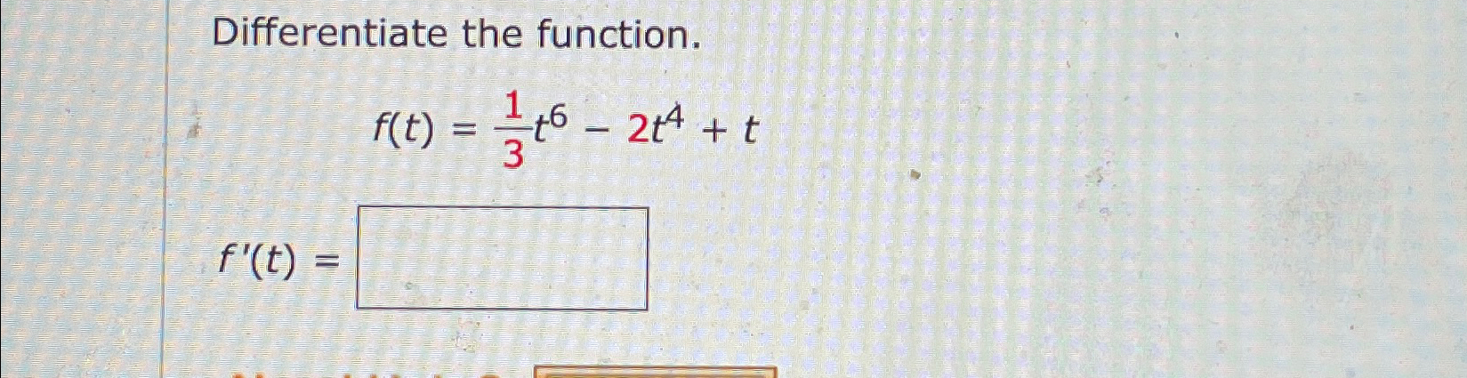 Solved Differentiate the function.f(t)=13t6-2t4+tf'(t)= | Chegg.com