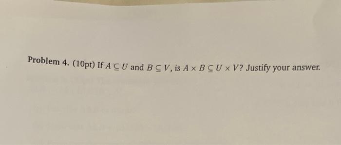 Solved Problem 4. (10pt) If A CU and B CV, is A x B CU x V? | Chegg.com
