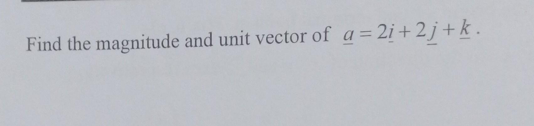 Solved Find the magnitude and unit vector of a=2i+2j+k.If | Chegg.com