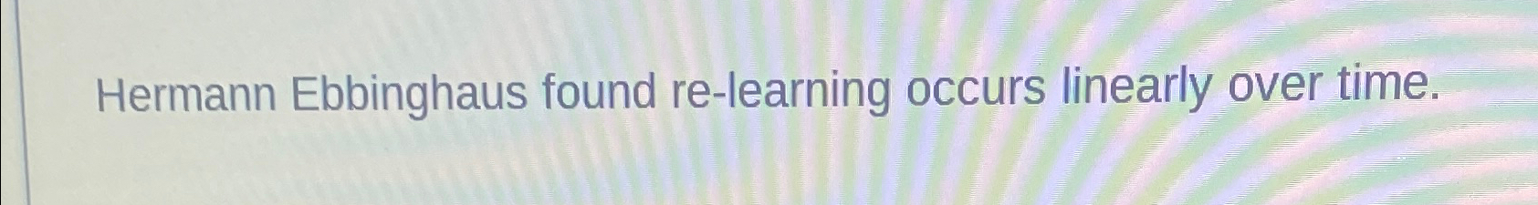 Solved Hermann Ebbinghaus found re-learning occurs linearly | Chegg.com