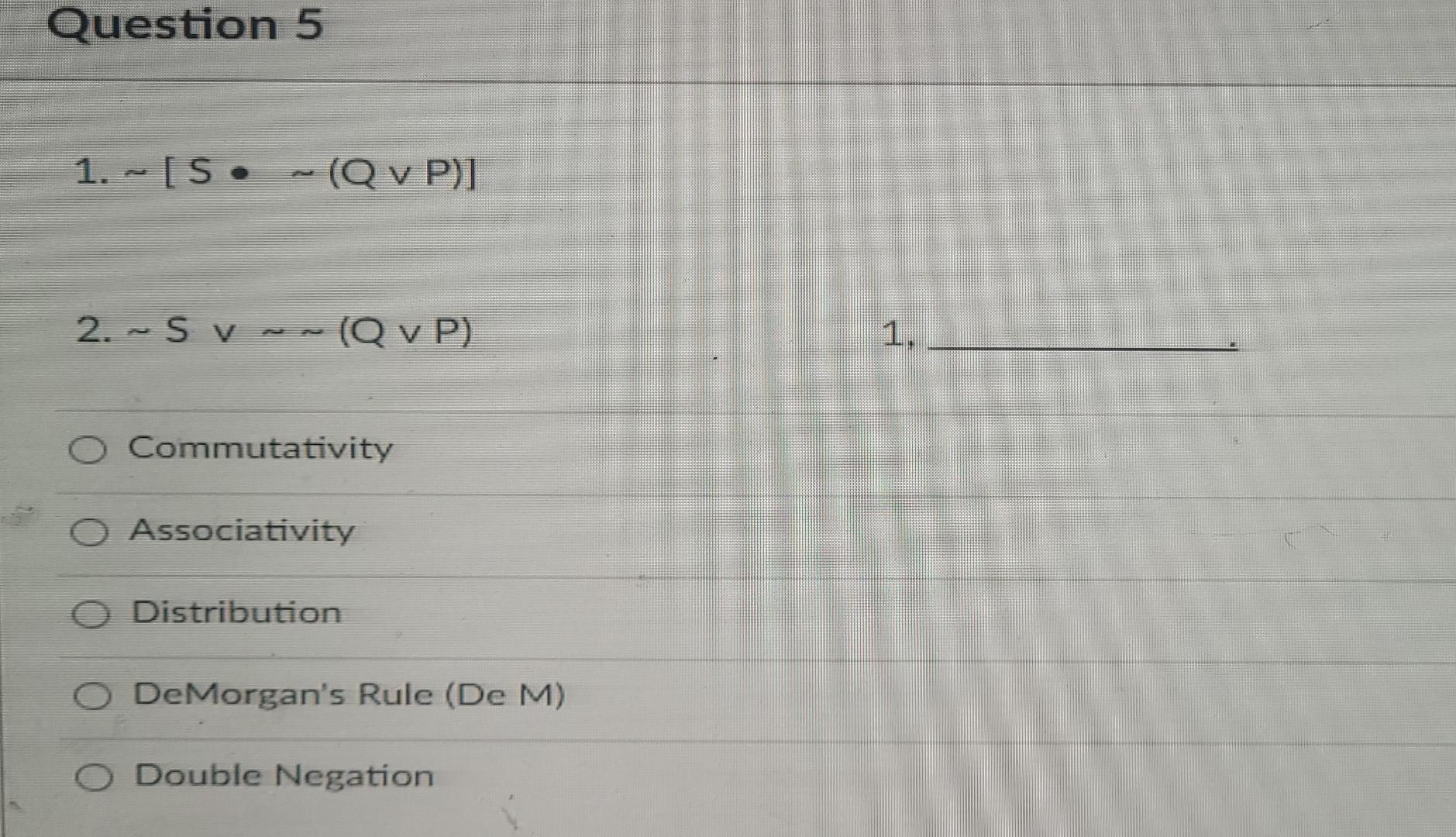 Solved Question 5 1. ∼[S∙∼(Q∨P)] 2. ∼S∨∼∼(Q∨P) Commutativity | Chegg.com