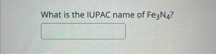 Solved What is the IUPAC name of Fe3 N4 ? | Chegg.com