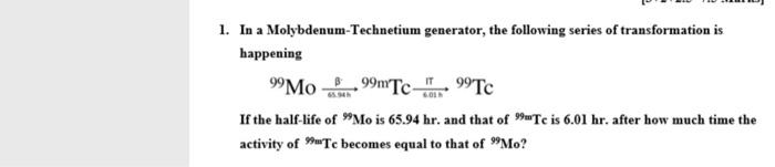 Solved 1. In a Molybdenum-Technetium generator, the | Chegg.com