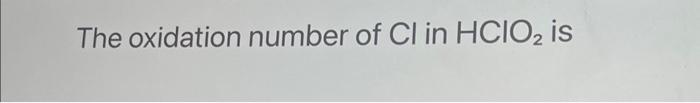 Solved The oxidation number of Cl in HClO2 is | Chegg.com
