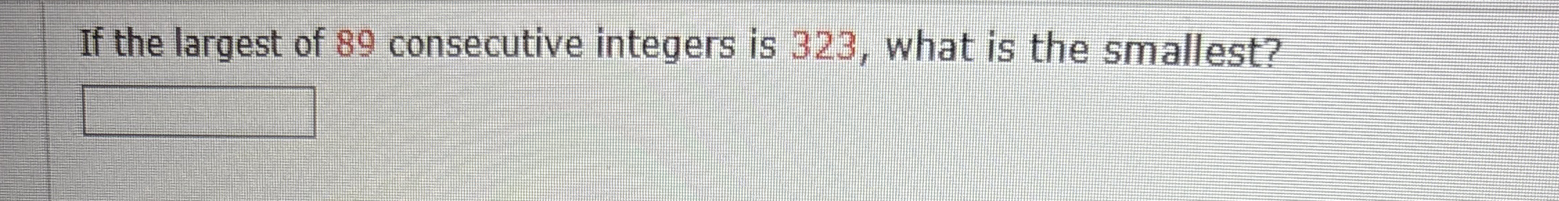 Solved If the largest of 89 ﻿consecutive integers is 323 , | Chegg.com