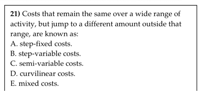 Solved 21) Costs that remain the same over a wide range of | Chegg.com