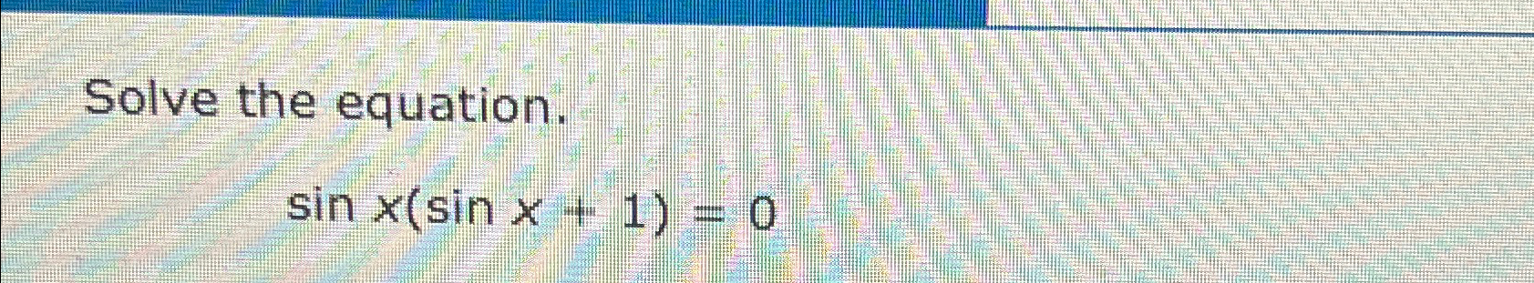 Solved Solve the equation.sinx(sinx+1)=0 | Chegg.com