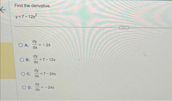 Solved Find the derivative. y=7−12x2 A. dxdy=−24 B. | Chegg.com