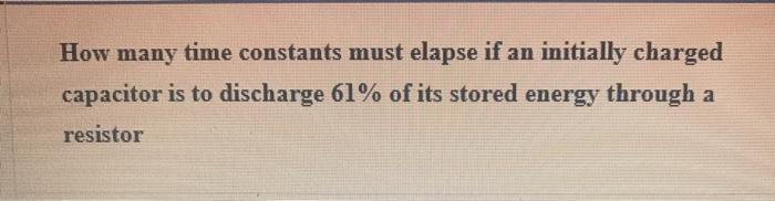 Solved How many time constants must elapse if an initially | Chegg.com