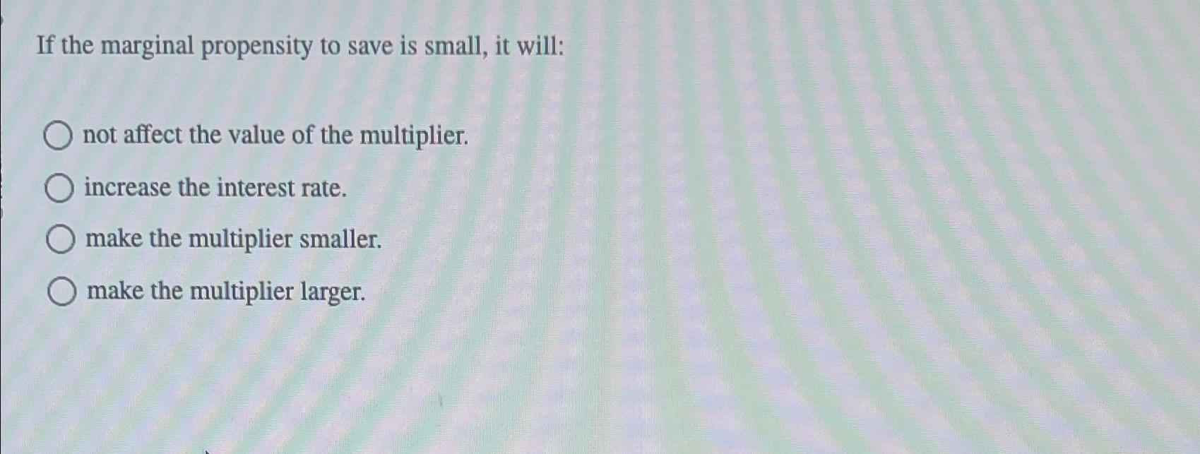 Solved If the marginal propensity to save is small, it | Chegg.com
