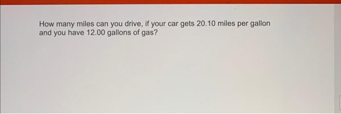 Solved How many miles can you drive, if your car gets 20.10 | Chegg.com