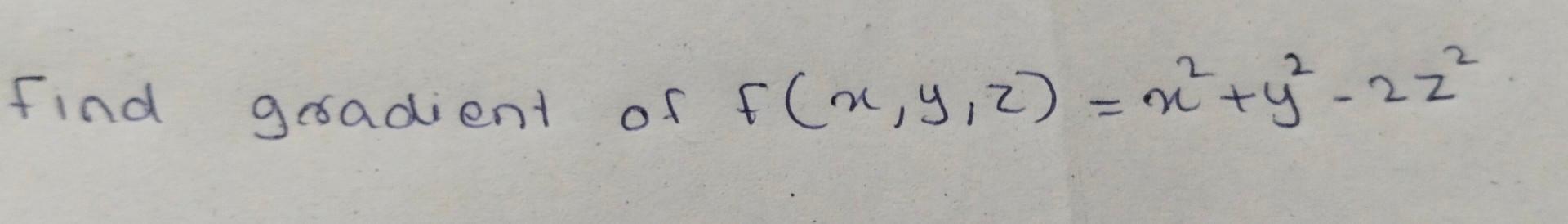 Solved Find gradient of f(x,y,z)=x2+y2−2z2 | Chegg.com